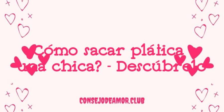 ¿Cómo Sacar Plática A Una Chica? – Descúbrelo